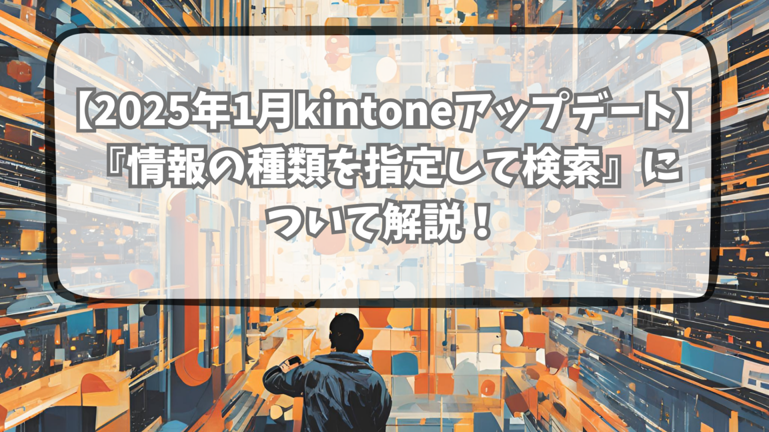 【2025年1月kintoneアップデート】『情報の種類を指定して検索』について解説！ | 船井総研 kintone導入・運用コンサルティング